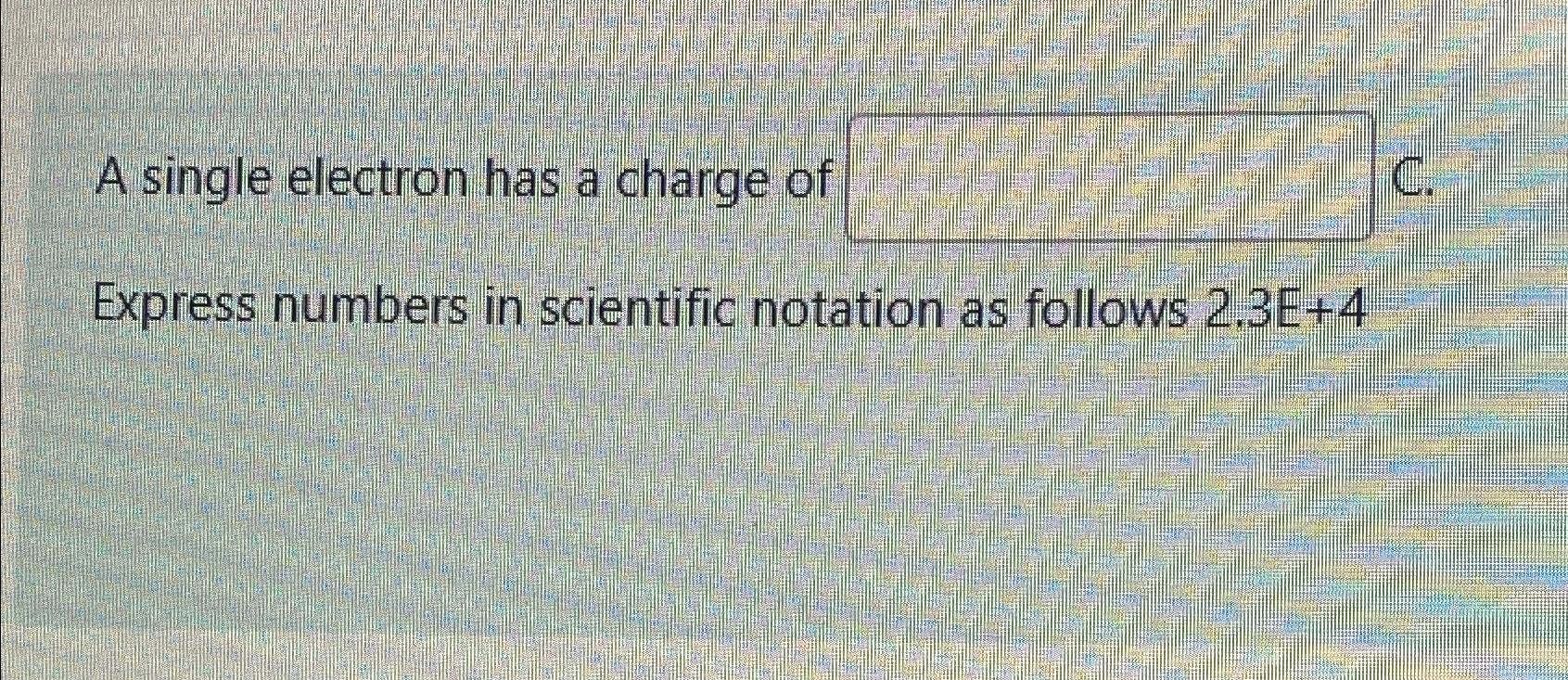Solved A single electron has a charge ofC.Express numbers in | Chegg.com