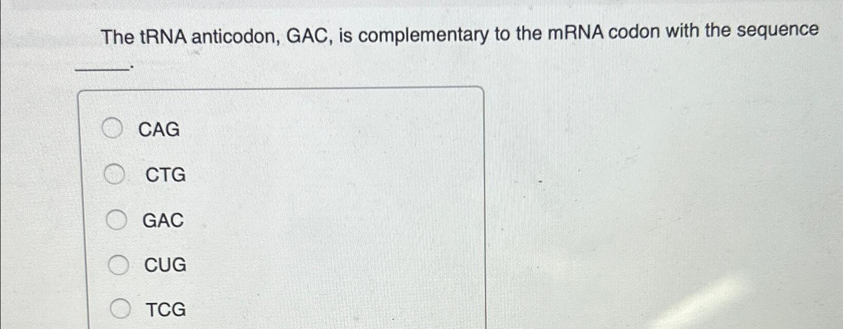 Solved The tRNA anticodon, GAC, is complementary to the mRNA | Chegg.com