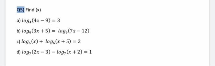 Solved Q5) Find (x) a) log (4x - 9) = 3 b) log, (3x + 5) = | Chegg.com