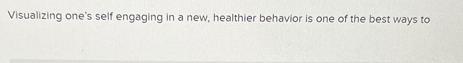 Solved Visualizing one's self engaging in a new, healthier | Chegg.com