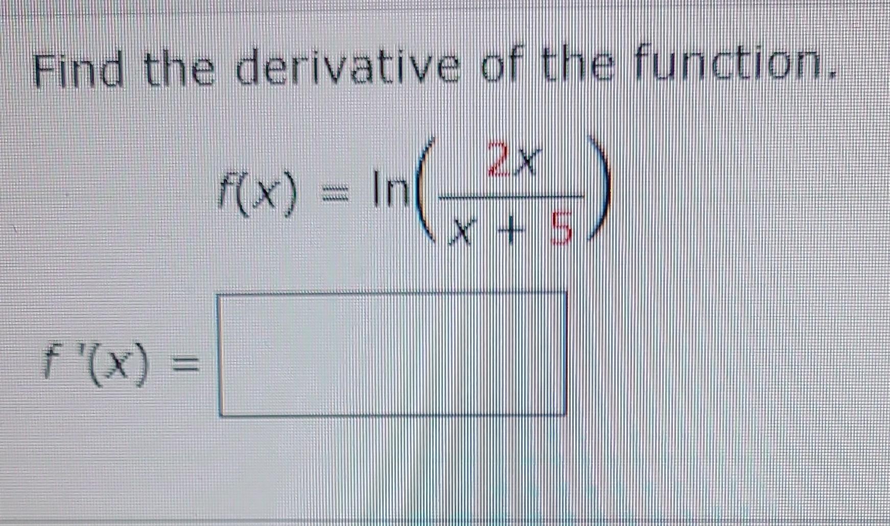 Solved Find the derivative of the function. f(x)=ln(x+52x) | Chegg.com