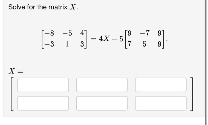 Solved Solve for the matrix X. [−8−3−5143]=4X−5[97−7599]. | Chegg.com