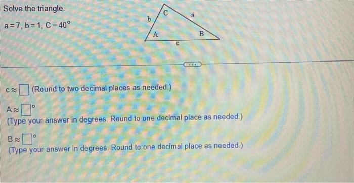 Solved Solve the triangle. a 7, b=1, C = 40° b C C (Round to | Chegg.com