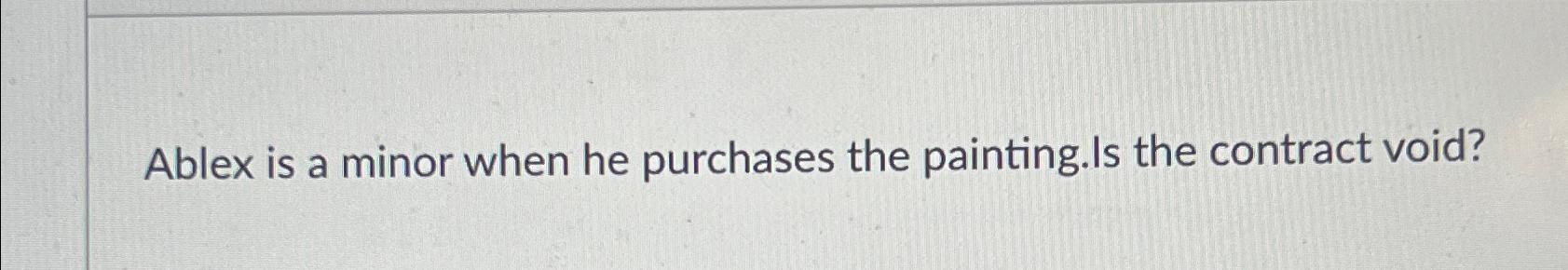 Solved Ablex is a minor when he purchases the painting.Is | Chegg.com