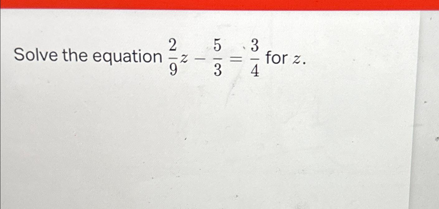 Solved Solve the equation 29z-53=34 ﻿for z. | Chegg.com