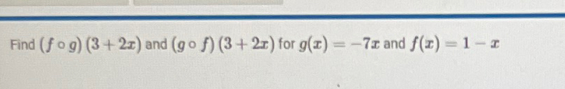 Solved Find (f@g)(3+2x) ﻿and (g@f)(3+2x) ﻿for g(x)=-7x ﻿and | Chegg.com