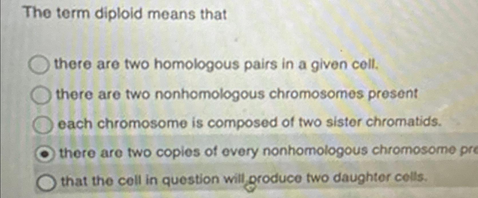 Solved The term diploid means thatthere are two homologous | Chegg.com