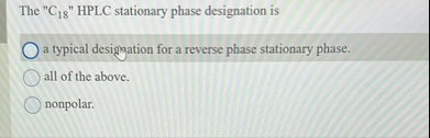 Solved The " C18 " ﻿HPLC stationary phase designation isa | Chegg.com