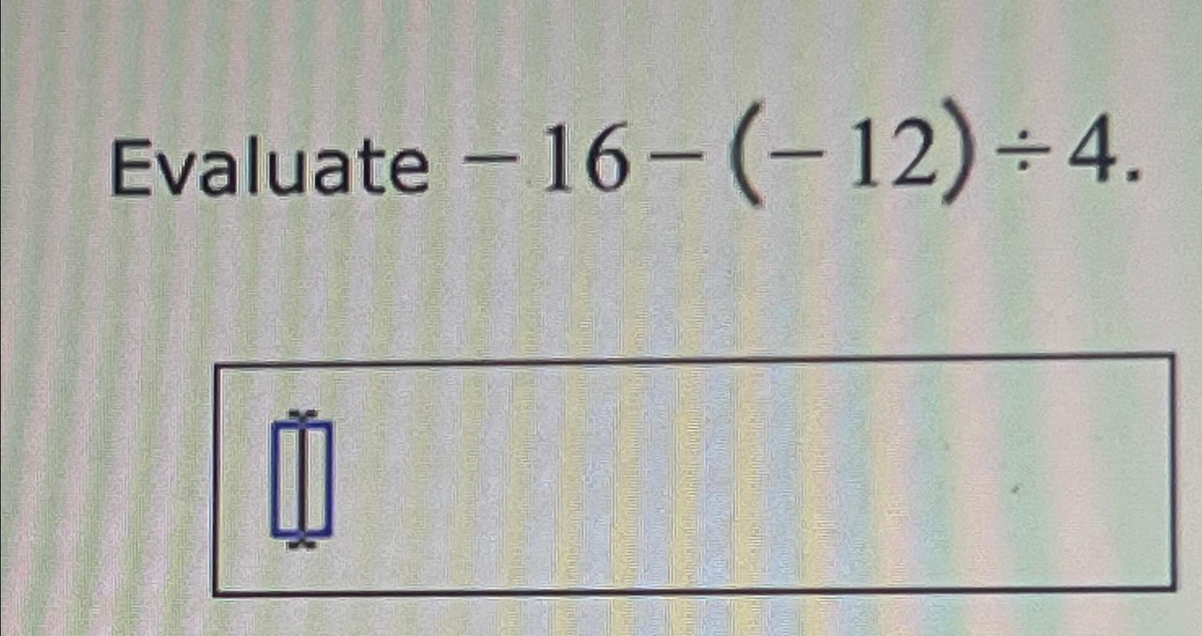 Solved Evaluate -16-(-12)÷4 | Chegg.com