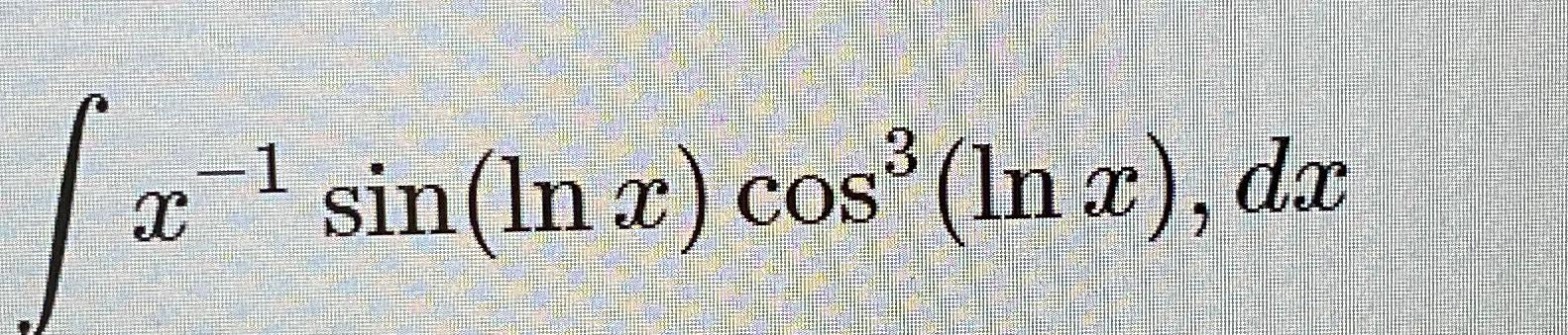 Solved ∫﻿﻿x-1sin(lnx)cos3(lnx),dx | Chegg.com