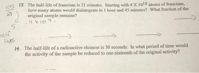 Solved 13. The half-life of francium is 21 minutes. Starting | Chegg.com