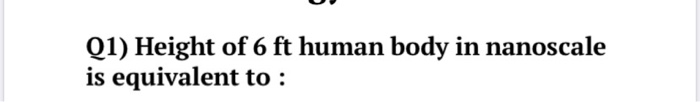 Solved Q1) Height of 6 ft human body in nanoscale is | Chegg.com