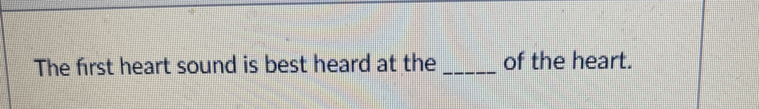 Solved The first heart sound is best heard at theof the | Chegg.com