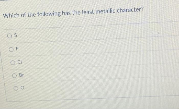 Solved Which of the following has the least metallic | Chegg.com