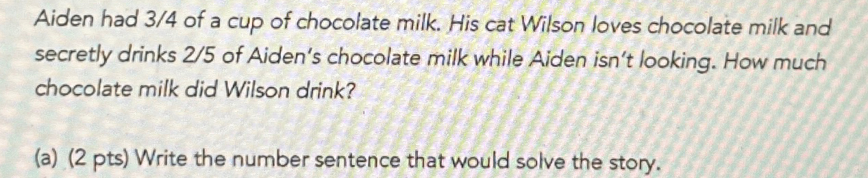 Solved Aiden had 3/4 ﻿of a cup of chocolate milk. His cat | Chegg.com