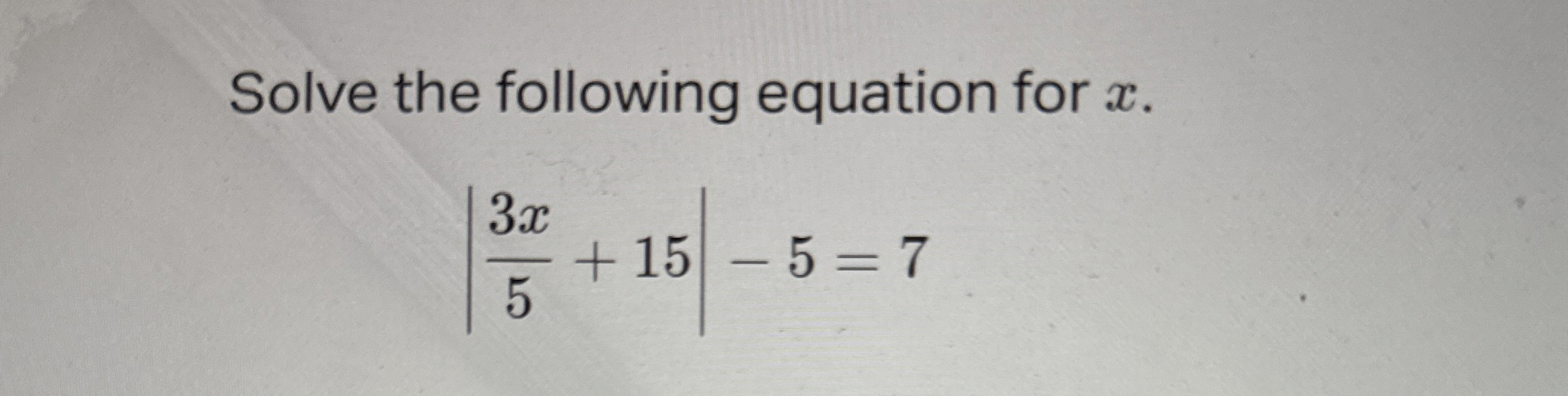 Solved Solve the following equation for x.|3x5+15|-5=7 | Chegg.com