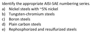 Solved Identify the appropriate AISI-SAE numbering series a) | Chegg.com
