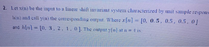 Solved 2. Let xín) be the input to a linear shift invariant | Chegg.com