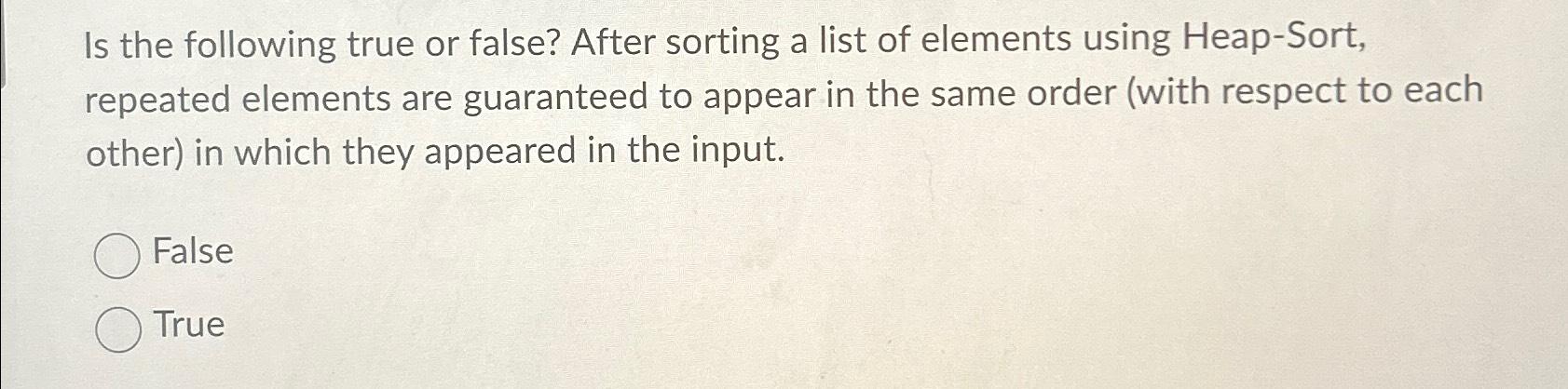 Solved Is the following true or false? After sorting a list | Chegg.com