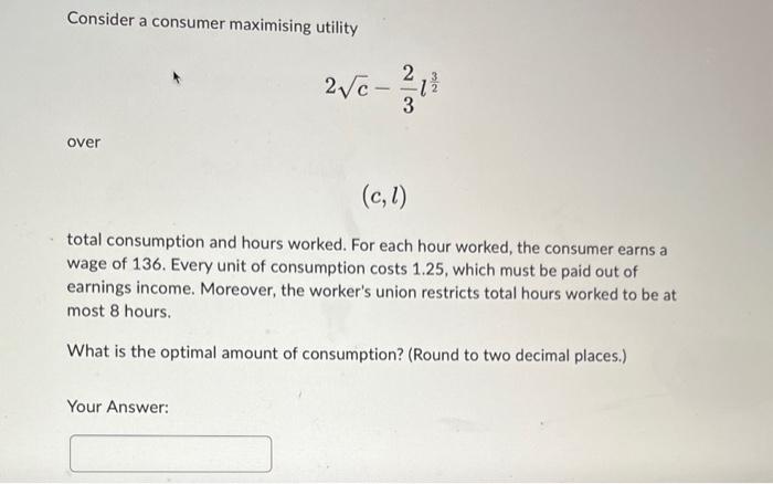 Solved Consider a consumer maximising utility 2c−32l23 over | Chegg.com