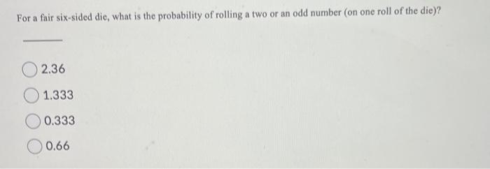 Solved For a fair six-sided die, what is the probability of | Chegg.com