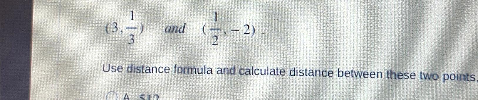 Solved (3,13) ﻿and (12,-2)Use distance formula and calculate | Chegg.com
