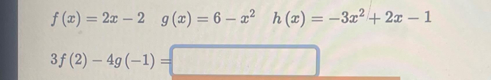 Solved f(x)=2x-2,g(x)=6-x2,h(x)=-3x2+2x-13f(2)-4g(-1)= | Chegg.com