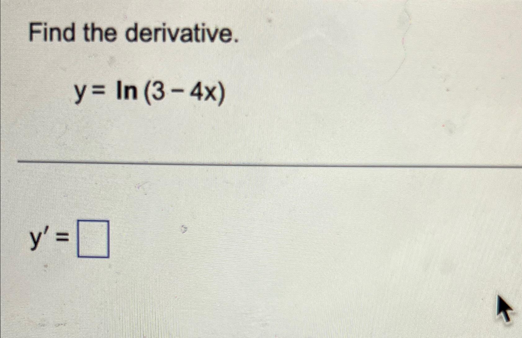 Solved Find the derivative.y=ln(3-4x)y'= | Chegg.com