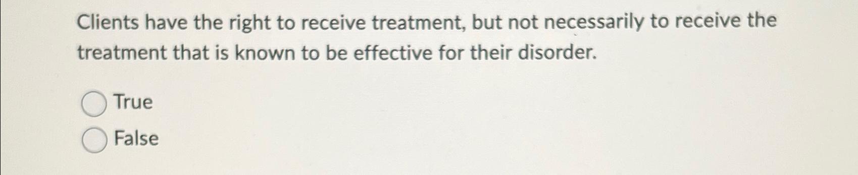 Solved Clients have the right to receive treatment, but not | Chegg.com