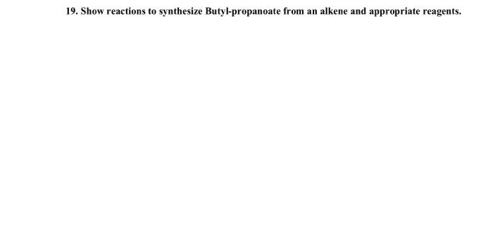 Solved 19. Show reactions to synthesize Butyl-propanoate | Chegg.com
