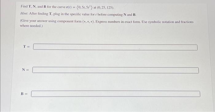 Solved Find T, N, and B for the curve r(t) = (0,5t, 5t²) at | Chegg.com Solved Find T, N, and B for the curve r(t) = (0,5t, 5t²) at | Chegg.com