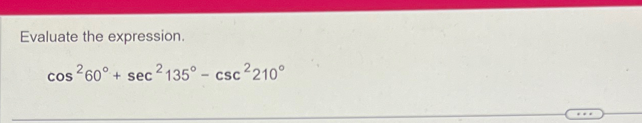 Solved Evaluate the expression.cos260°+sec2135°-csc2210° | Chegg.com