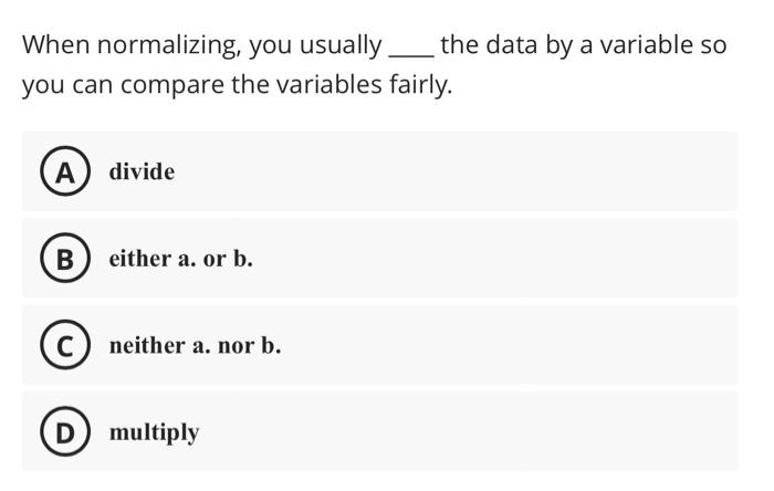 Solved When normalizing, you usually the data by a variable | Chegg.com