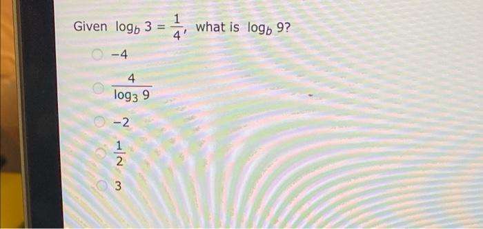 Solved Given logo 3 = 1 4' what is logb 9? -4 4 log3 9 -2 1 | Chegg.com