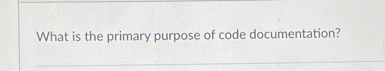 Solved What is the primary purpose of code documentation? | Chegg.com