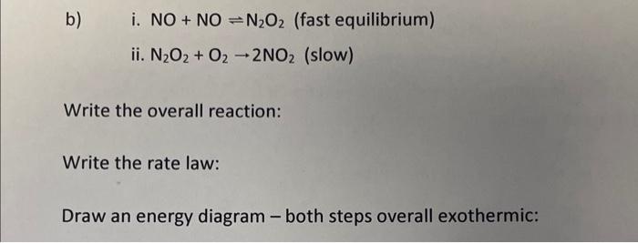 Solved b) i. NO+NO⇌N2O2 (fast equilibrium) ii. N2O2+O2→2NO2 | Chegg.com