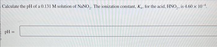 Solved Calculate the pH of a 0.131M solution of NaNO2. The | Chegg.com