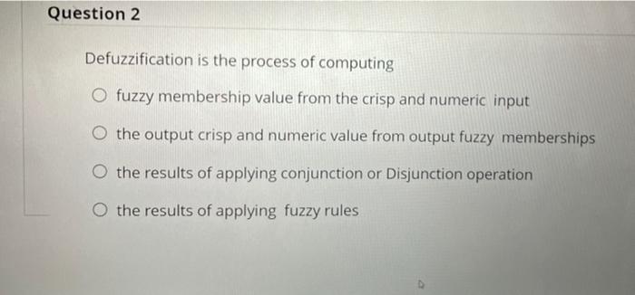 Solved Question 2 Defuzzification is the process of | Chegg.com