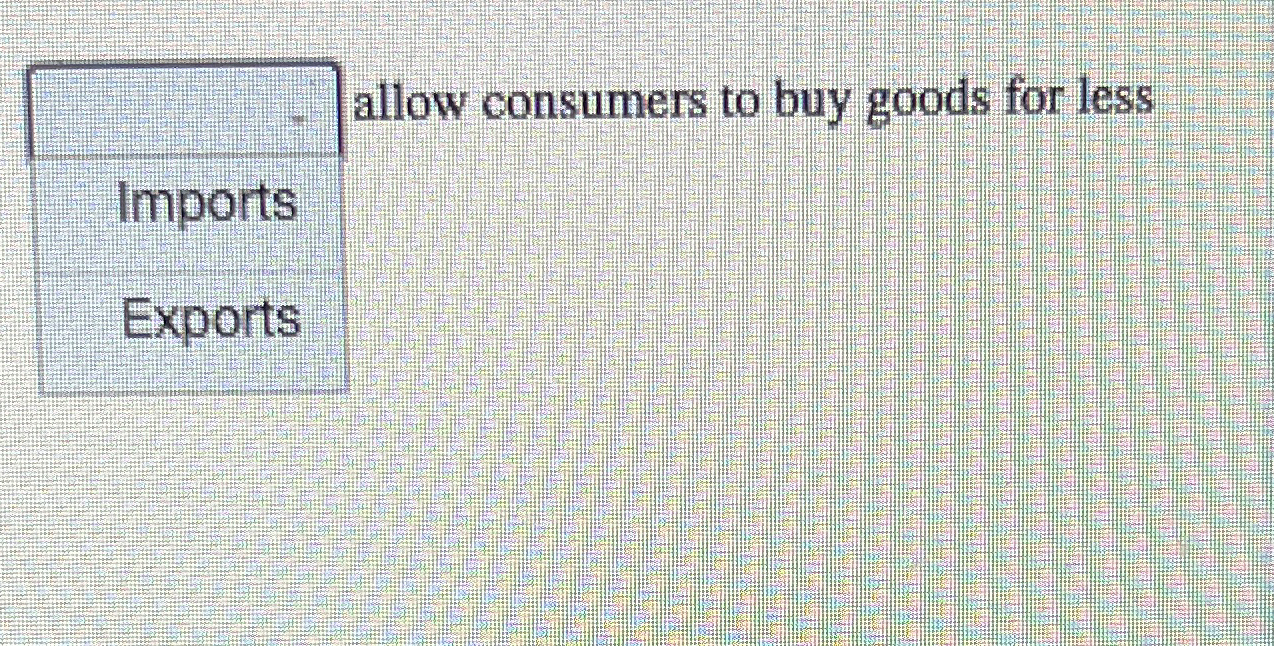Solved \table[[Imports],[Exports]]allow consumers to buy | Chegg.com