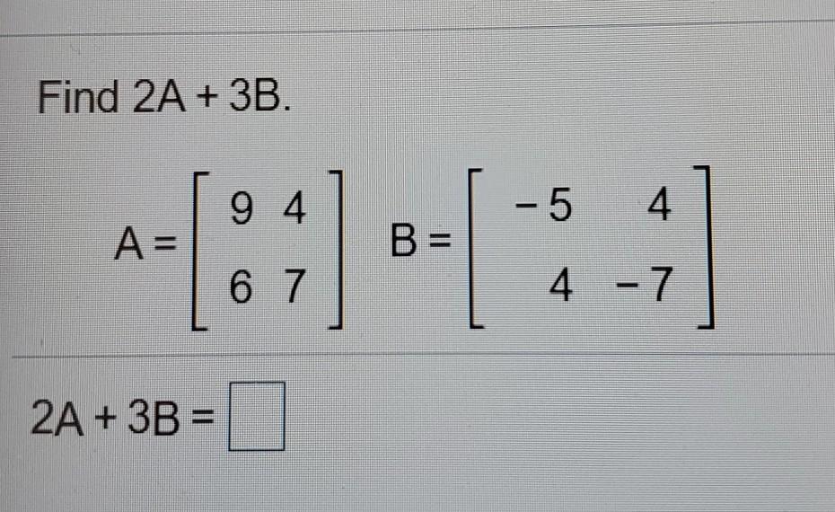 Solved Find 2A + 3B. 9 4 -5 4 A= B= 6 7 4 - 7 2A+3B = | Chegg.com