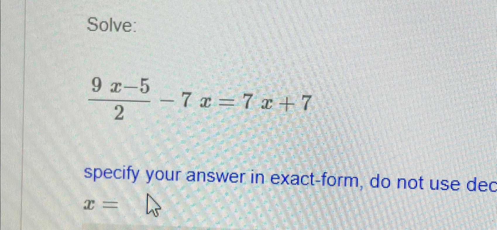 Solved Solve:9x-52-7x=7x+7specify your answer in exact-form, | Chegg.com