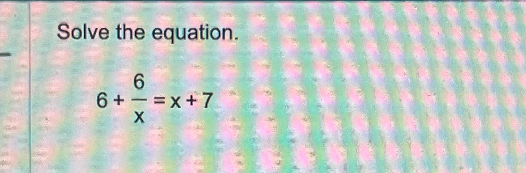 Solved Solve the equation.6+6x=x+7 | Chegg.com
