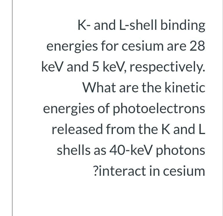 Solved K-and L-shell binding energies for cesium are 28 keV | Chegg.com
