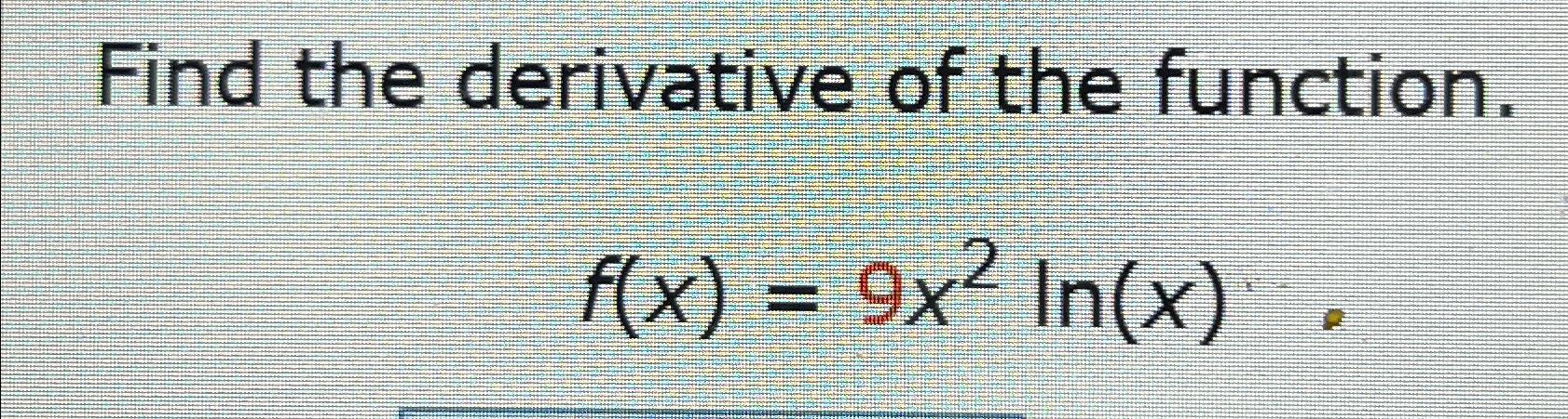 Solved Find the derivative of the function.f(x)=9x2ln(x) | Chegg.com