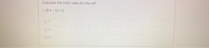 Solved Calculate the truth value for the wff (01) v1) O? 0 1 | Chegg.com