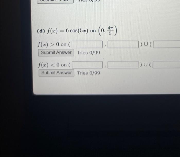Solved (d) f(x)=6cos(5x)(d) f(x)=6cos(5x) on (0,54π) f(x)>0 | Chegg.com