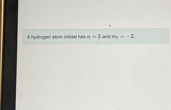 Solved A hydrogen atom orbital has n = 5 and me = -2. = | Chegg.com