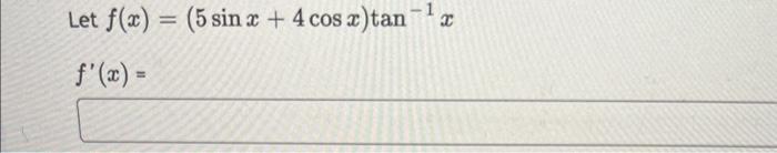 Solved Let f(x)=(5sinx+4cosx)tan−1x f′(x)= | Chegg.com
