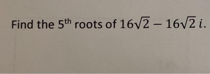 Solved Find the 5th roots of 16V2 - 16V2 i. | Chegg.com
