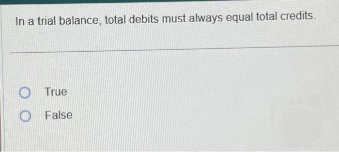 Solved In a trial balance, total debits must always equal | Chegg.com